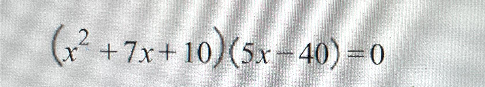 Solved (x2+7x+10)(5x-40)=0 | Chegg.com