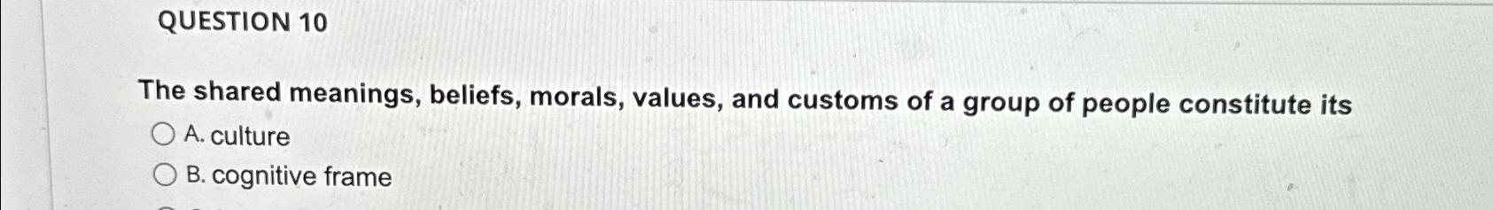 Solved QUESTION 10The shared meanings, beliefs, morals, | Chegg.com