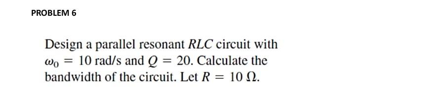 Solved PROBLEM 6 Design a parallel resonant RLC circuit with | Chegg.com