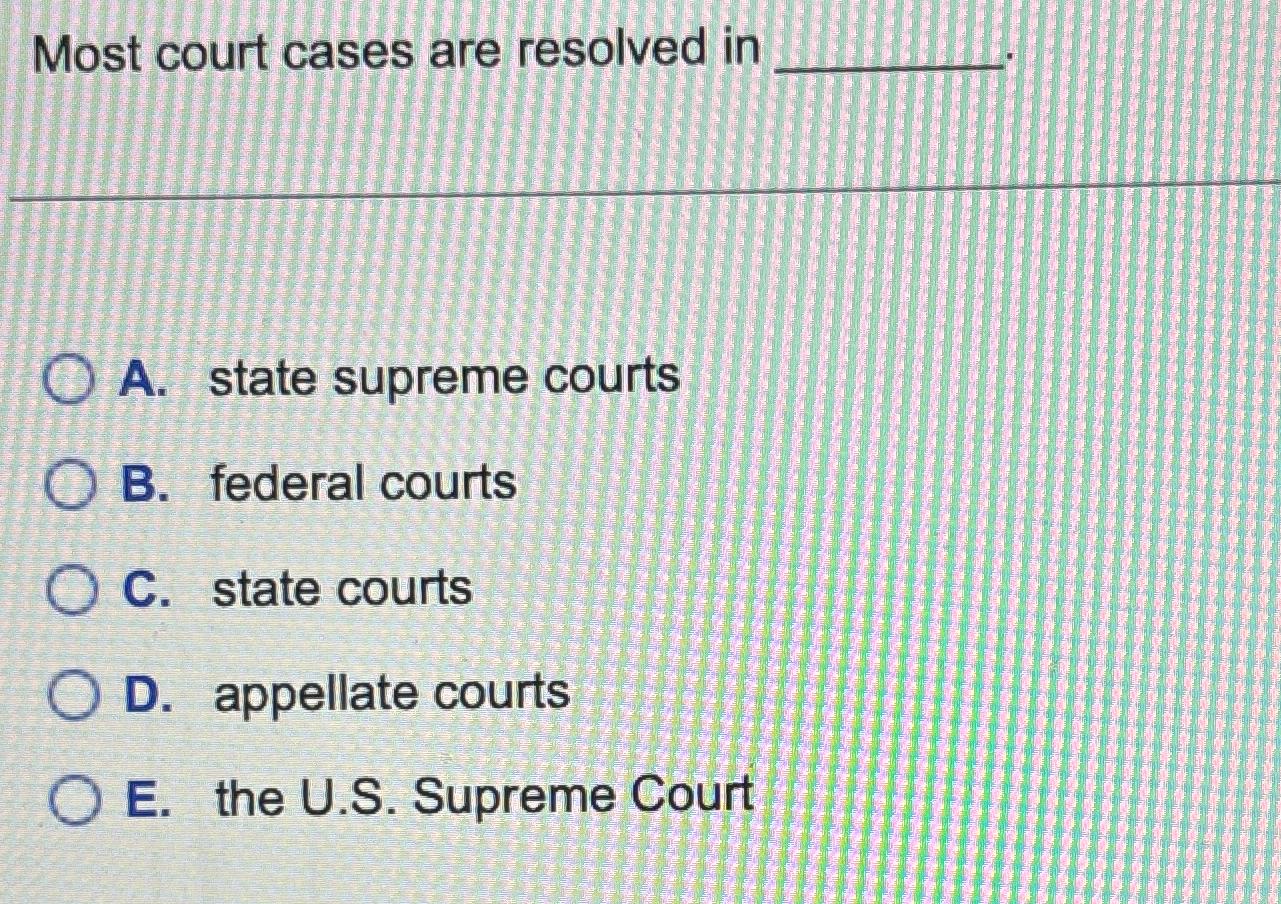 Solved Most court cases are resolved inA. ﻿state supreme | Chegg.com