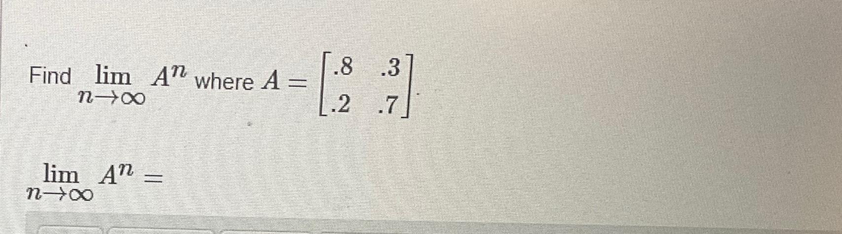 Solved Find limn→∞An ﻿where A=[.8.3.2.7]limn→∞An= | Chegg.com
