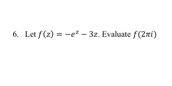 Solved 6. Let f(z) = -e? – 3z. Evaluate f(2ni) = | Chegg.com