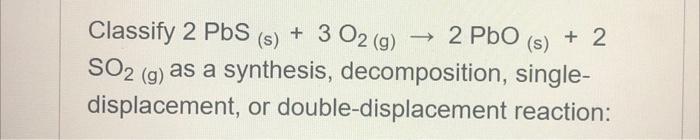 Solved Classify 2 PbS (s) + 3 02 (g) → 2 PbO SO2 (g) as a | Chegg.com