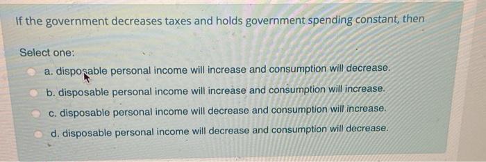 Solved If the government decreases taxes and holds | Chegg.com
