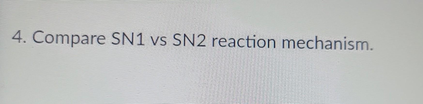 Solved 4. Compare SN1 vs SN2 reaction mechanism. | Chegg.com