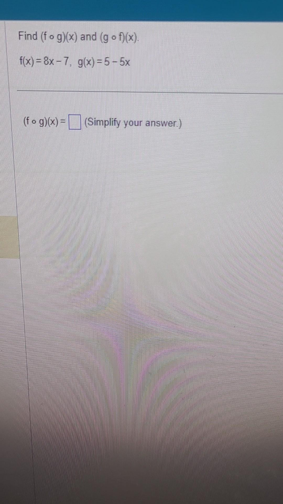 Solved Find (f∘g)(x) and (g∘f)(x). f(x)=8x−7,g(x)=5−5x | Chegg.com