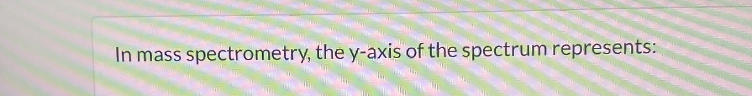 Solved In mass spectrometry, the y-axis of the spectrum | Chegg.com