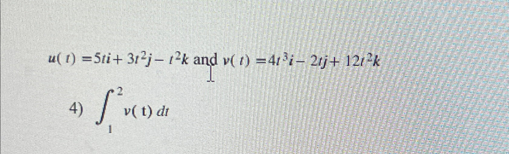 Solved u(t)=5ti+3t2j-t2k ﻿and v(t)=4t3i-2tj+12t2k∫12v(t)dt | Chegg.com