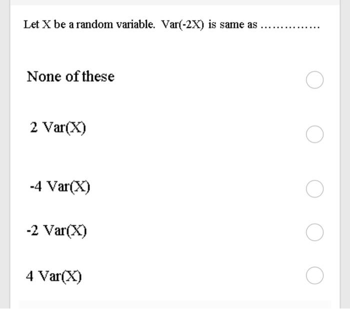 Solved Let X be a random variable. Var(-2X) is same as None | Chegg.com