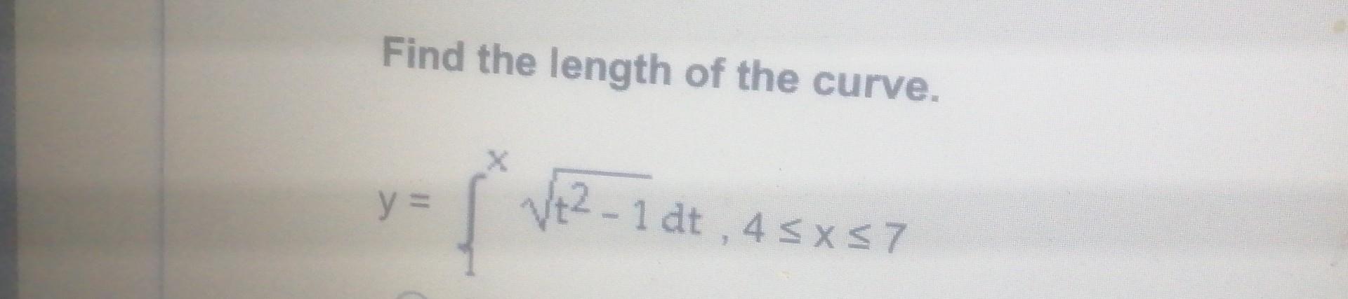 Solved Find the length of the curve. y=∫1xt2−1dt,4≤x≤7 | Chegg.com