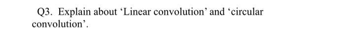 Solved Q3. Explain about 'Linear convolution' and circular | Chegg.com