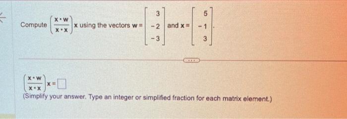Solved Compute (x⋅xx⋅w)x using the vectors w=⎣⎡3−2−3⎦⎤ and | Chegg.com