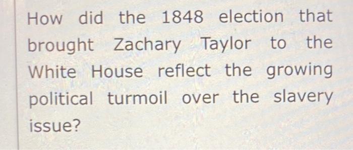 How did the 1848 election that brought Zachary Taylor | Chegg.com