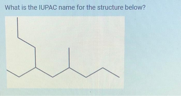 Solved What is the IUPAC name for the structure below? | Chegg.com