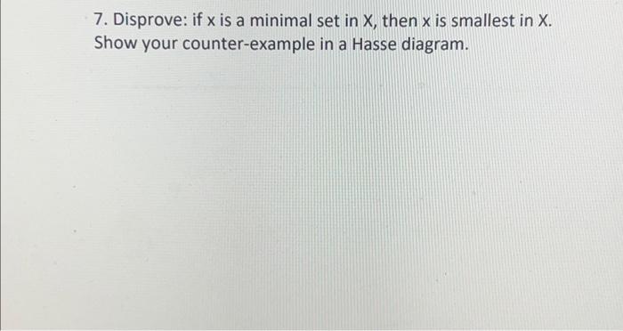 Solved 7. Disprove: if x is a minimal set in x, then x is | Chegg.com