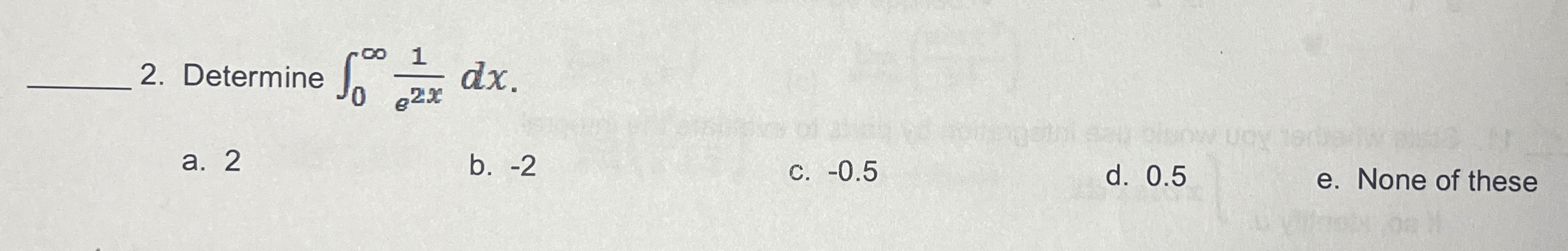 Solved Determine ∫0∞1e2xdx.a. 2b. -2c. -0.5d. 0.5e. ﻿None of | Chegg.com