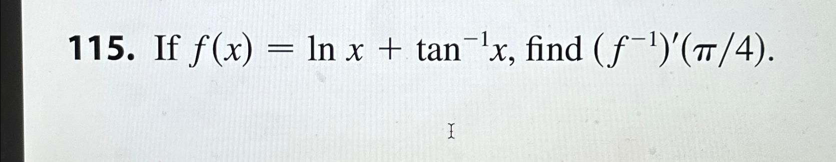 Solved If f(x)=lnx+tan-1x, ﻿find (f-1)'(π4). | Chegg.com