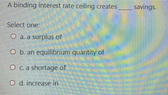 Solved A binding interest rate ceiling creates savings. | Chegg.com