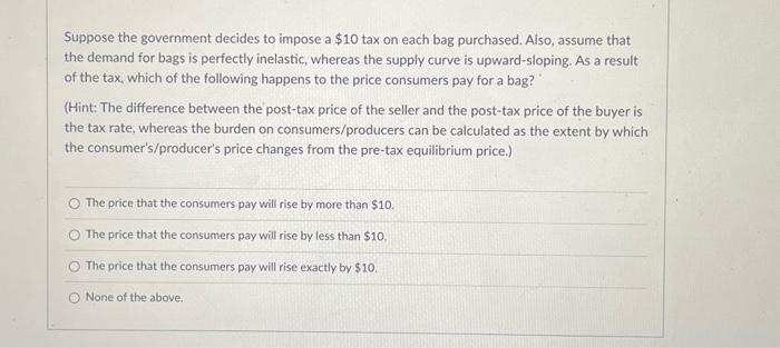 Solved Suppose the government decides to impose a $10 tax on | Chegg.com