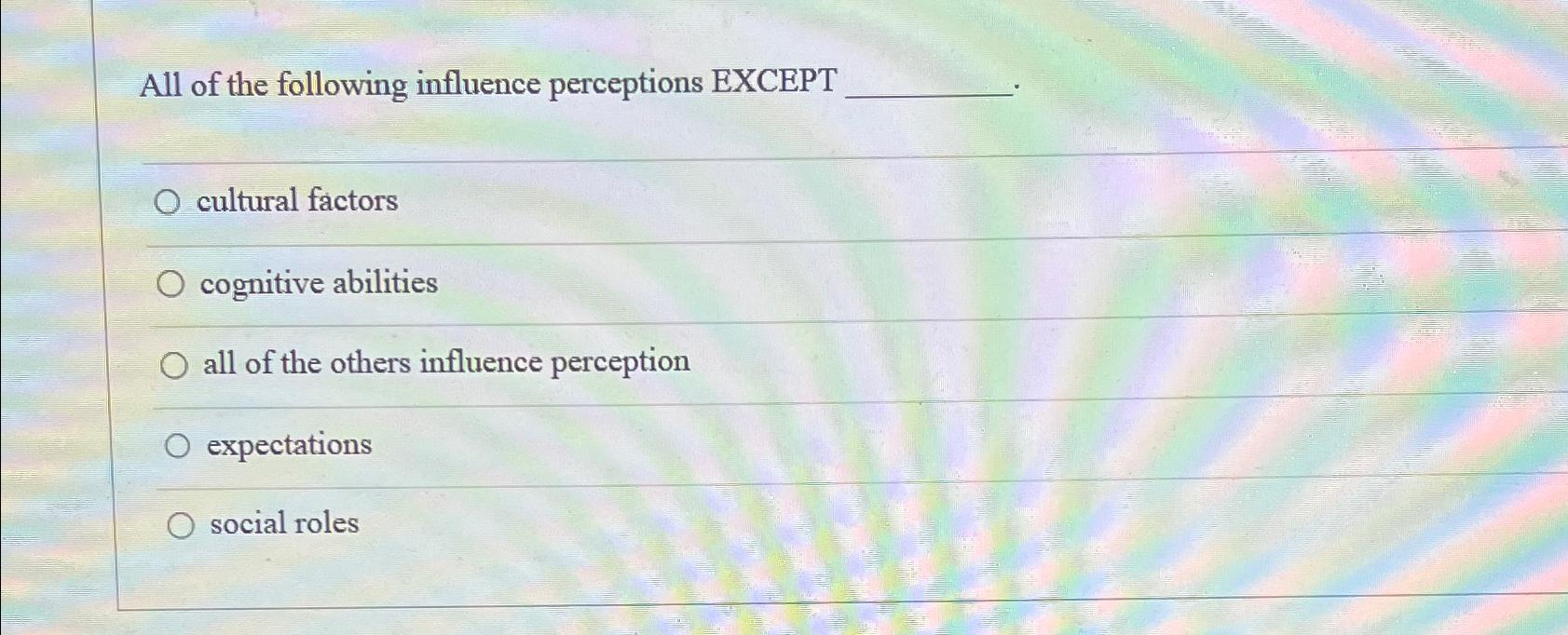 Solved All of the following influence perceptions | Chegg.com