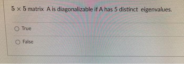 Solved 5 x 5 matrix A is diagonalizable if A has 5 distinct | Chegg.com