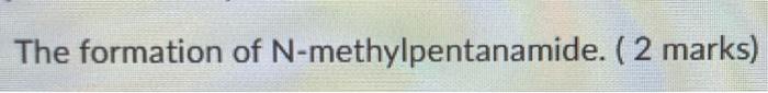 Solved The formation of N-methylpentanamide. (2 marks) | Chegg.com