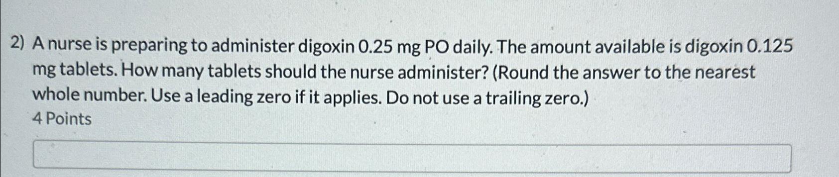 Solved A nurse is preparing to administer digoxin 0.25mg ﻿PO | Chegg.com