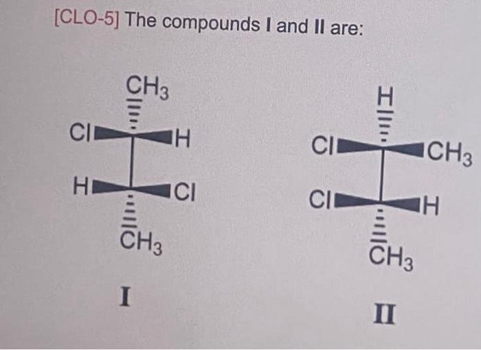 [CLO-5] The compounds I and II are: CI H CH3 CH3 I H | Chegg.com