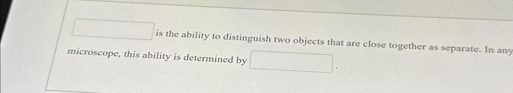 Solved is the ability to distinguish two objects that are | Chegg.com