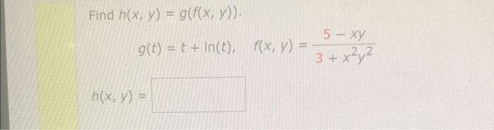 Solved Find h(x,y)=g(f(x,y)) g(t)=t+ln(t),f(x,y)=3+x2y25−xy | Chegg.com