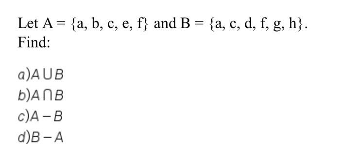 Solved Let A={a,b,c,e,f} and B={a,c,d,f,g,h}. Find: a) A∪B | Chegg.com