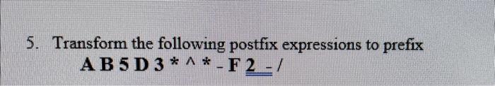 Solved 5. Transform the following postfix expressions to | Chegg.com