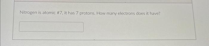 Solved Nitrogen is atomic \#7, it has 7 protons. How many | Chegg.com