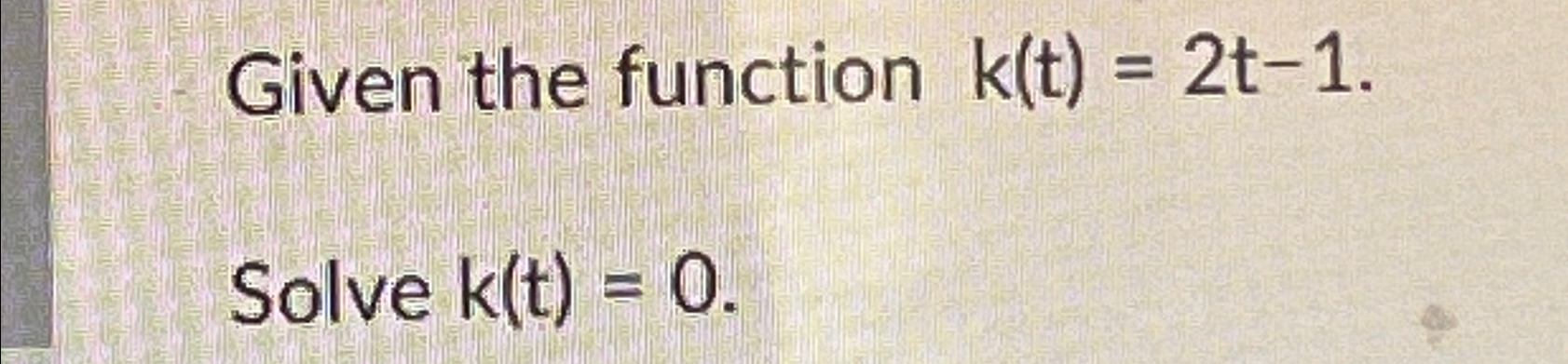 Solved Given the function k(t)=2t-1Solve k(t)=0 | Chegg.com