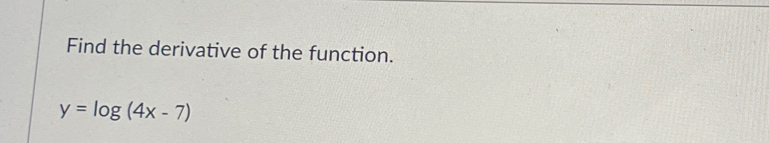 Solved Find the derivative of the function.y=log(4x-7) | Chegg.com