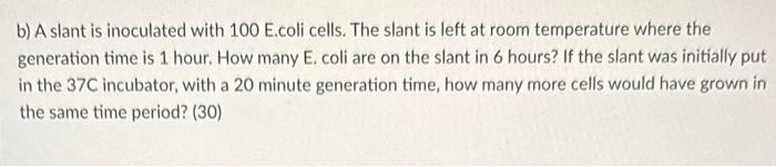 Solved b) A slant is inoculated with 100 E.coli cells. The | Chegg.com