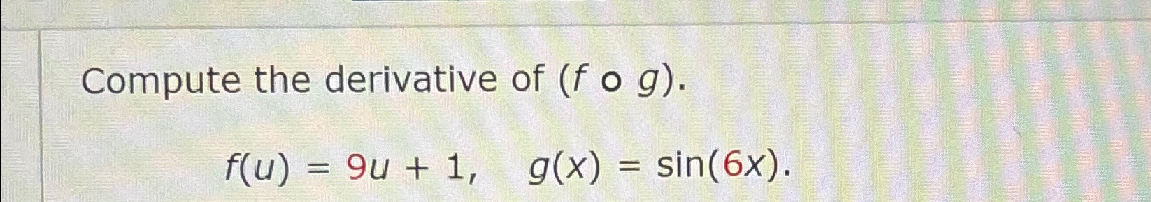 Solved Compute the derivative of ).f(u)=9u+1,g(x)=sin(6x) | Chegg.com