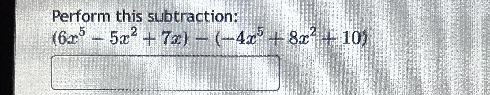 Solved Perform this subtraction:(6x5-5x2+7x)-(-4x5+8x2+10) | Chegg.com