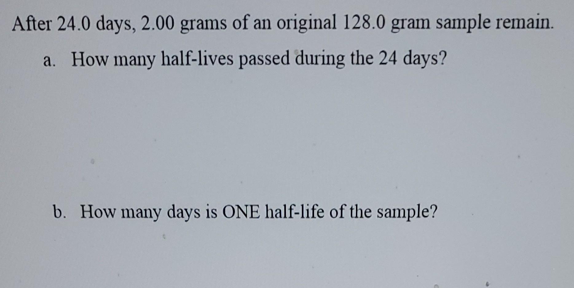 Solved After 24.0 days, 2.00 grams of an original 128.0 gram | Chegg.com