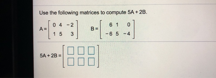 Solved Use the following matrices to compute 5A + 2B. 5A + | Chegg.com