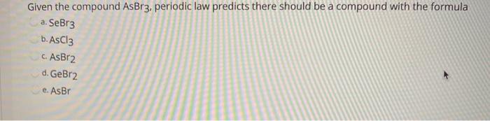 Solved Given the compound AsBr3, periodic law predicts there | Chegg.com