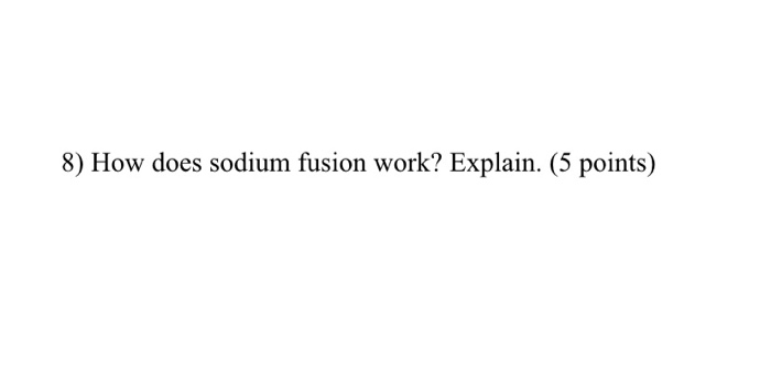 Solved 8) How does sodium fusion work? Explain. (5 points) | Chegg.com
