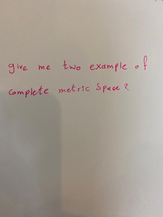 Solved two example of give me Complete metric Space ? | Chegg.com