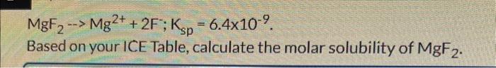 Solved MgF2→Mg2++2 F;Ksp=6.4×10−9. Based on your ICE Table, | Chegg.com