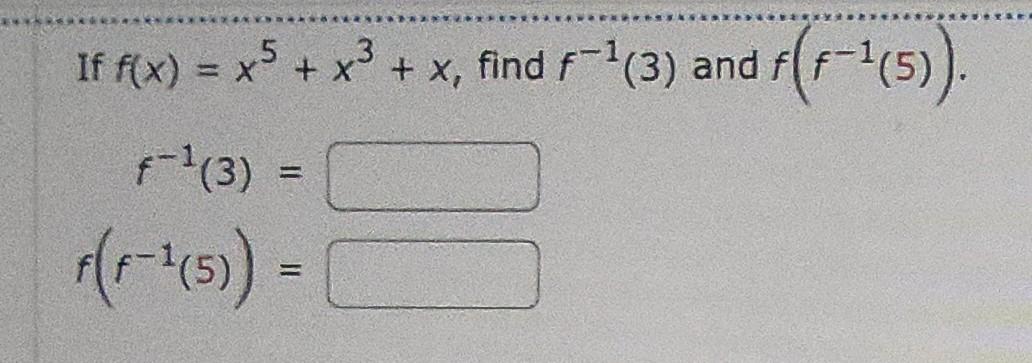 Solved If f(x)=x5+x3+x, find f−1(3) and f(f−1(5)) | Chegg.com