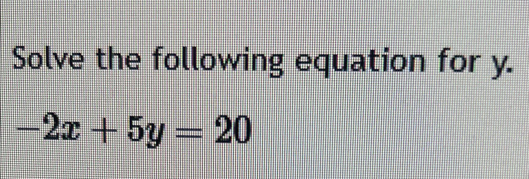 Solved Solve the following equation for y.-2x+5y=20 | Chegg.com