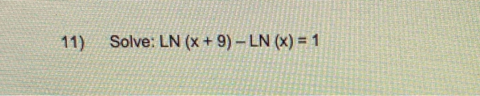 Solved GE 11) Solve: LN (x + 9) - LN (x) = 1 | Chegg.com