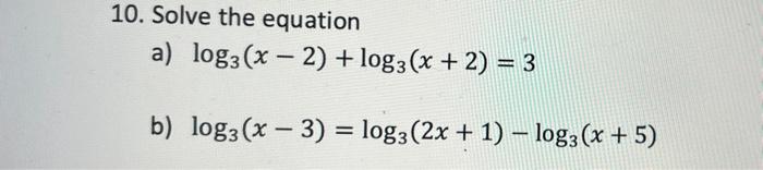 Solved 10. Solve the equation a) log3(x - 2) + log3(x + 2) = | Chegg.com