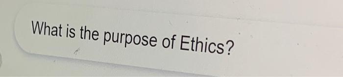 Solved What is the purpose of Ethics? | Chegg.com