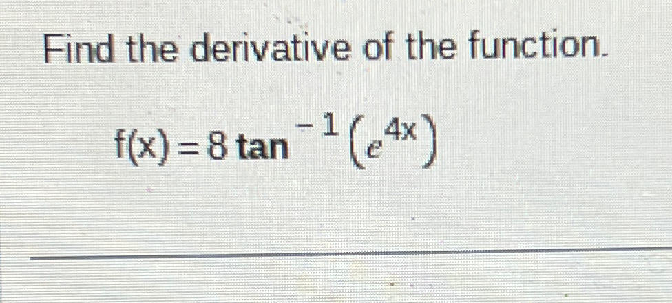 Solved Find the derivative of the function.f(x)=8tan-1(e4x) | Chegg.com